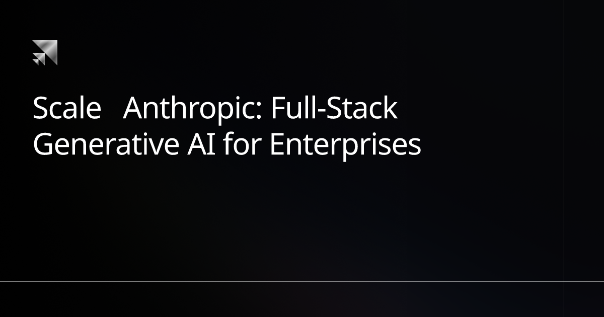 Scale + Anthropic: Full-Stack Generative AI for Enterprises | Scale AI ...
